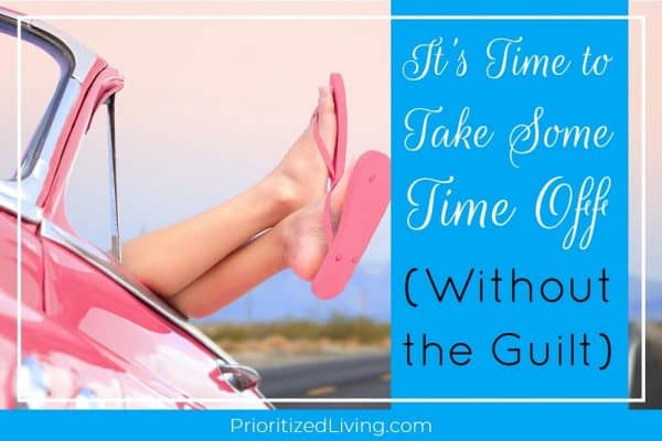 It's Time to Take Some Time Off (Without the Guilt) - Prioritized Living