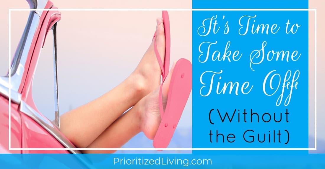 It's Time to Take Some Time Off (Without the Guilt) - Prioritized Living