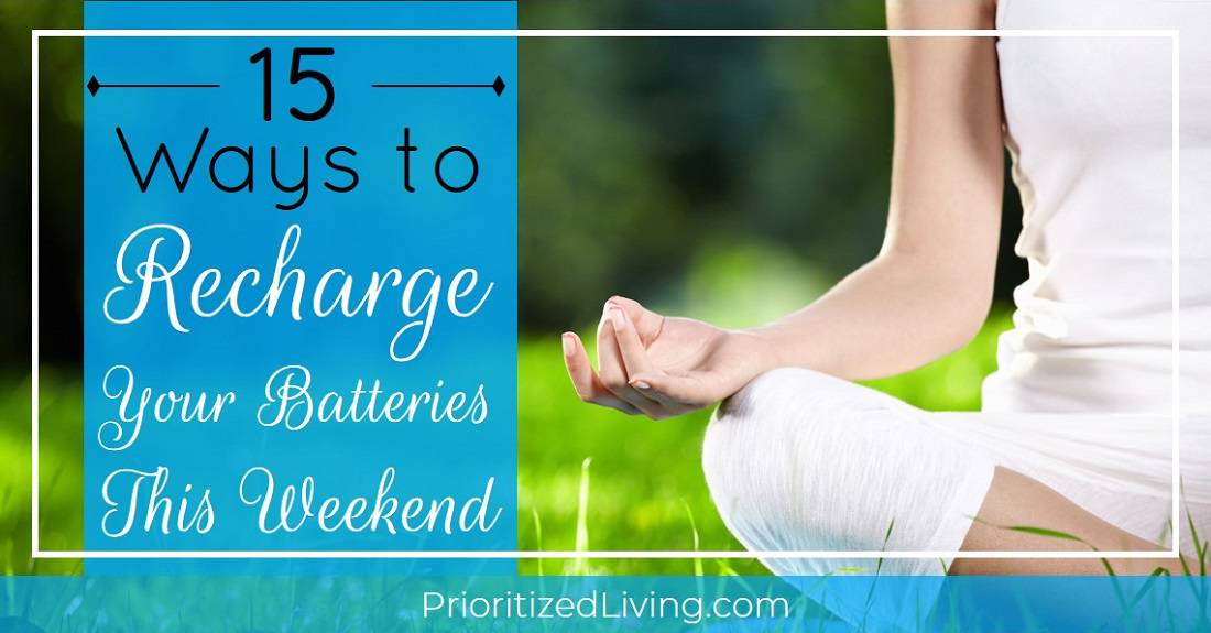 15 Ways to Recharge Your Batteries This Weekend - Prioritized Living